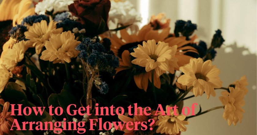 How to Get into the Art of Arranging Flowers?